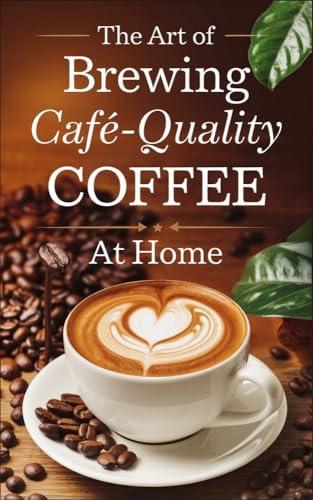Brew Café-Quality Coffee at Home: Your Guide